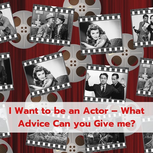 I Want to be an Actor – What Advice Can you Give me?